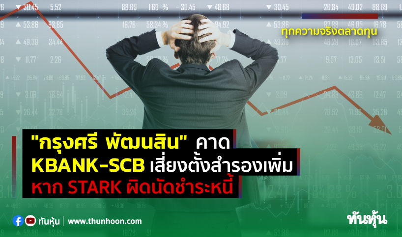 "กรุงศรี พัฒนสิน" คาด KBANK-SCB เสี่ยงตั้งสำรองเพิ่ม หาก STARK ผิดนัดชำระหนี้