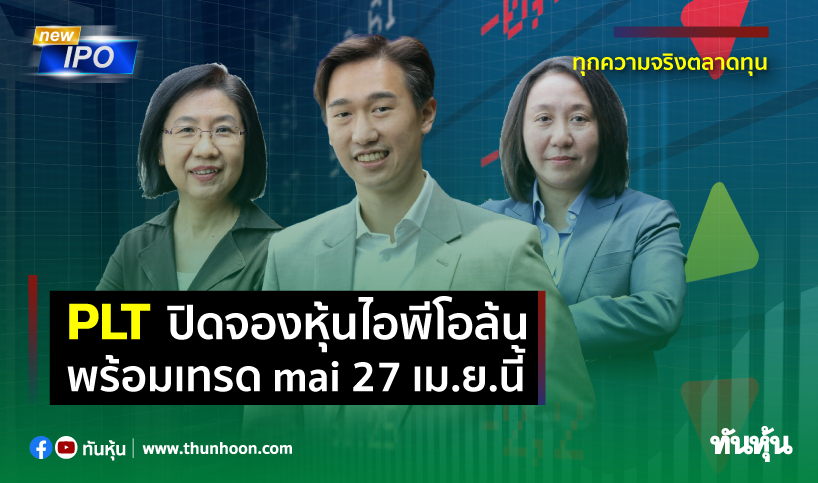 PLT ปิดจองหุ้นไอพีโอล้น พร้อมเทรด mai 27 เม.ย.นี้