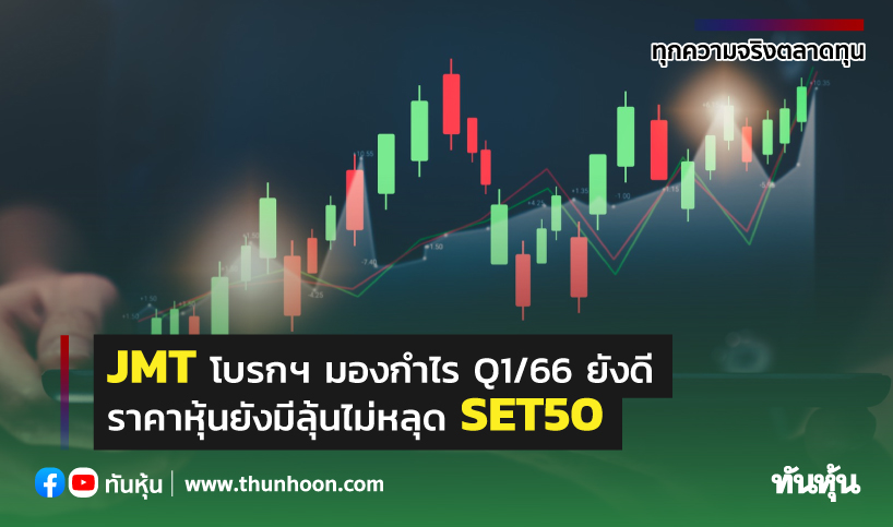 JMT โบรกฯ มองกำไร Q1/66 ยังดี-ราคาหุ้นยังมีลุ้นไม่หลุด SET50