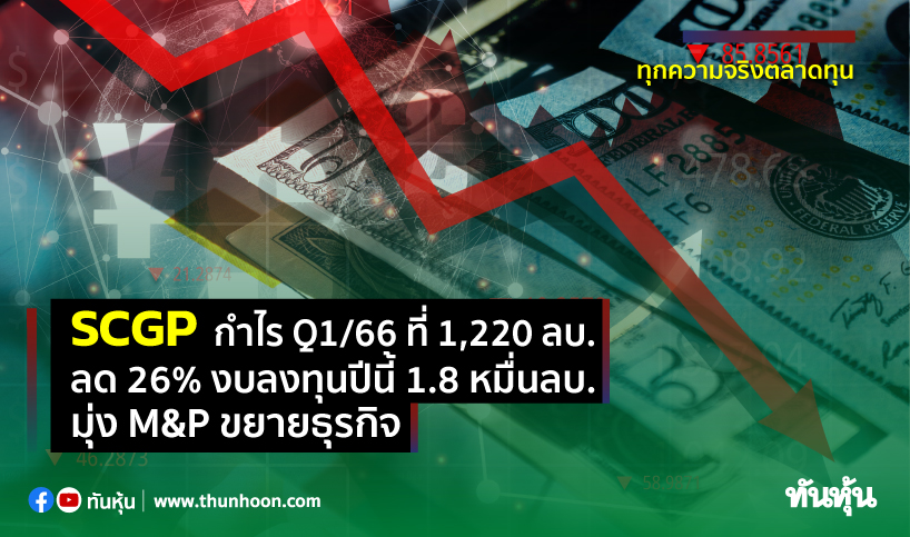 SCGP กำไร Q1/66 ที่ 1,220 ลบ. ลด 26% งบลงทุนปีนี้ 1.8 หมื่นลบ., มุ่ง M&P-ขยายธุรกิจ