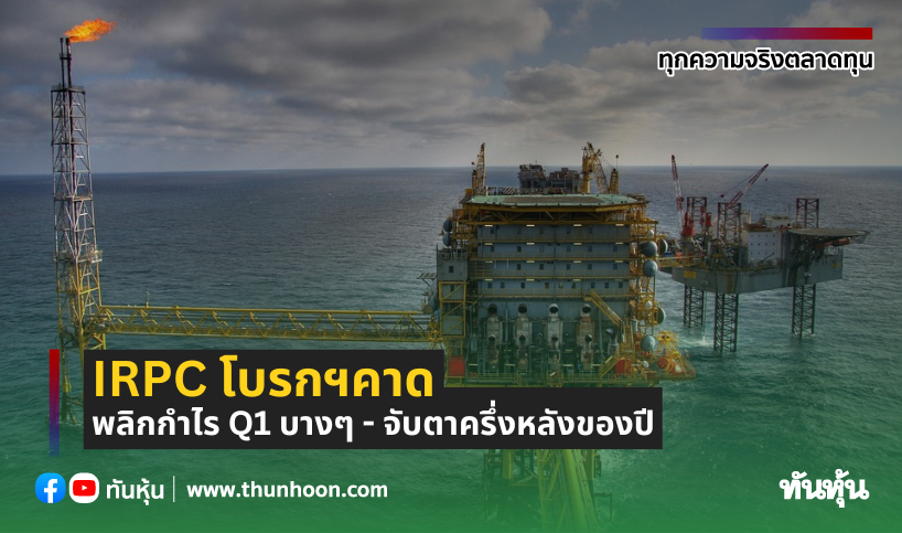 IRPC โบรกฯคาด พลิกกำไร Q1 บางๆ - จับตาครึ่งหลังของปี