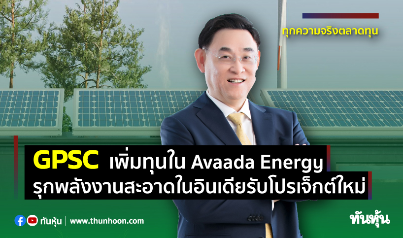 GPSC เพิ่มทุนใน Avaada Energy รุกพลังงานสะอาดในอินเดียรับโปรเจ็กต์ใหม่