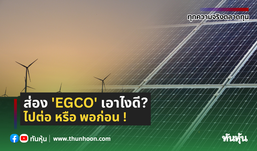 ส่อง 'EGCO' เอาไงดี? ไปต่อ หรือ พอก่อน