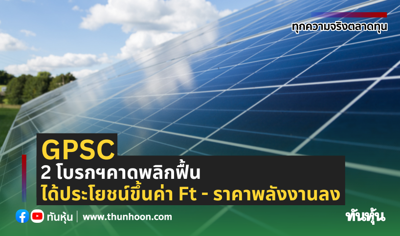 GPSC 2 โบรกฯคาดพลิกฟื้น ได้ประโยชน์ขึ้นค่า Ft - ราคาพลังงานลง