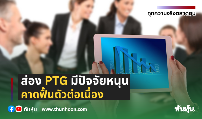 ส่อง PTG มีปัจจัยหนุน คาดฟื้นตัวต่อเนื่อง