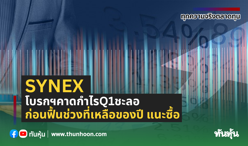 SYNEX โบรกฯคาดกำไรQ1ชะลอ ก่อนฟื้นช่วงที่เหลือของปี แนะซื้อ