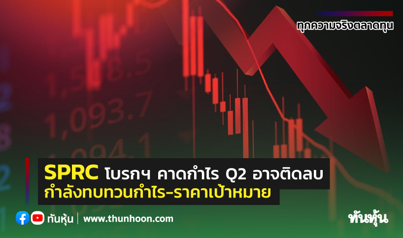 SPRC โบรกฯ คาดกำไร Q2 อาจติดลบ กำลังทบทวนกำไร-ราคาเป้าหมาย