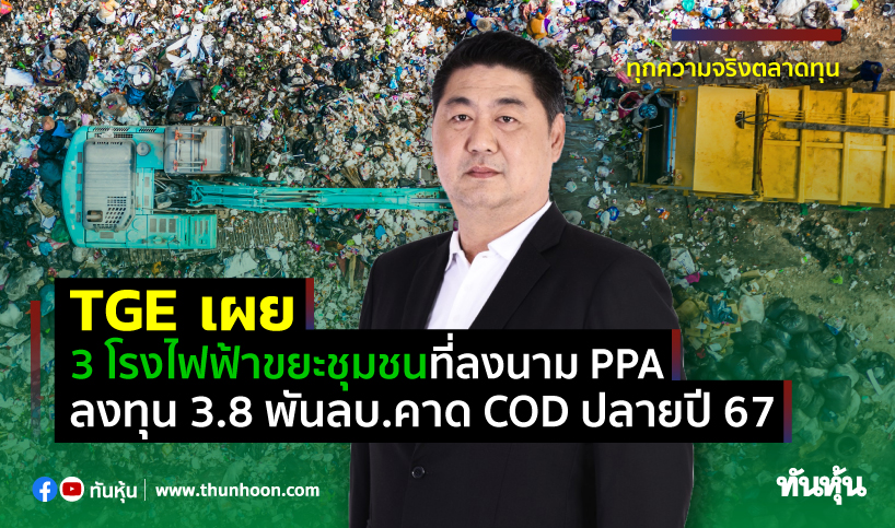 TGE เผย 3 โรงไฟฟ้าขยะชุมชนที่ลงนาม PPA ลงทุน 3.8 พันลบ.คาด COD ปลายปี 67