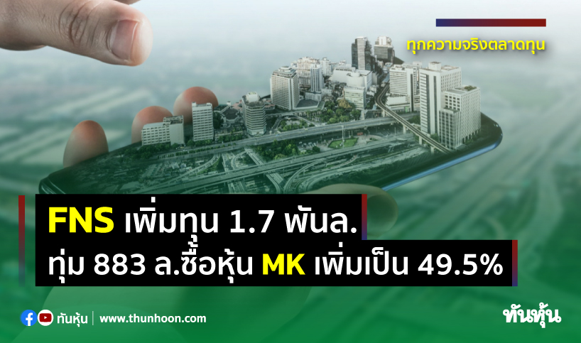 FNS เพิ่มทุน 1.7 พันล.-ทุ่ม 883 ล.ซื้อหุ้น MK เพิ่มเป็น 49.5%