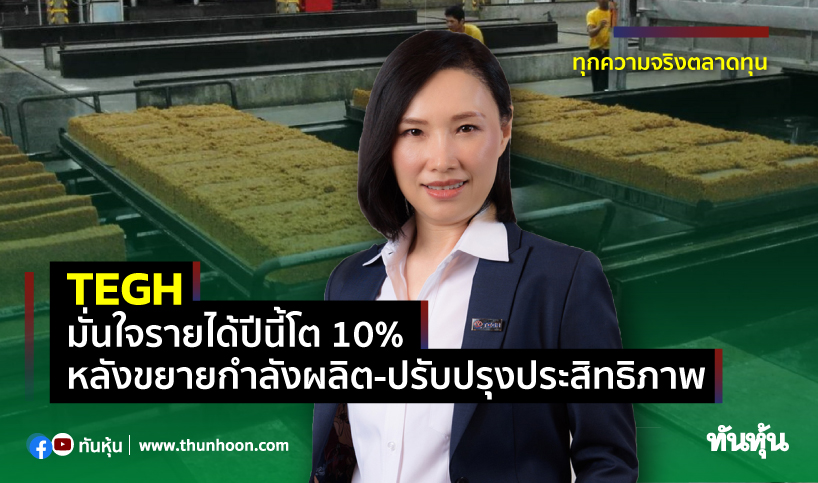 TEGH มั่นใจรายได้ปีนี้โต10% หลังขยายกำลังผลิต-ปรับปรุงประสิทธิภาพ