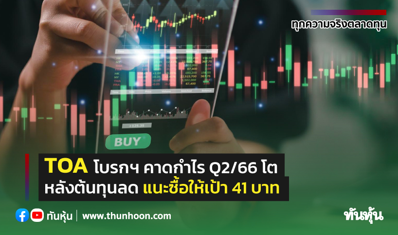 TOA โบรกฯ คาดกำไร Q2/66 โต หลังต้นทุนลด แนะซื้อให้เป้า 41 บาท