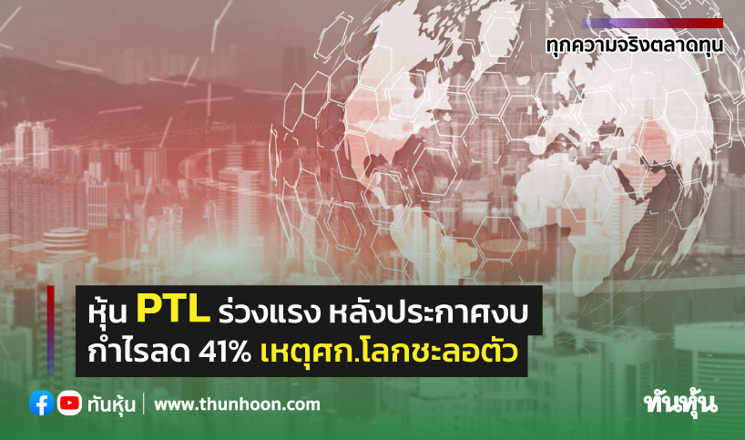 หุ้น PTL ร่วงแรง หลังประกาศงบกำไรลด 41% เหตุศก.โลกชะลอตัว