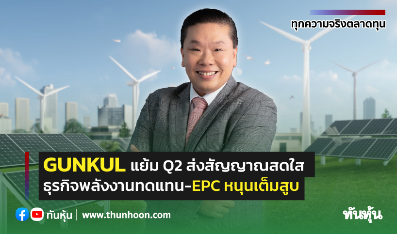 GUNKUL แย้ม Q2 ส่งสัญญาณสดใส ธุรกิจพลังงานทดแทน-EPC หนุนเต็มสูบ