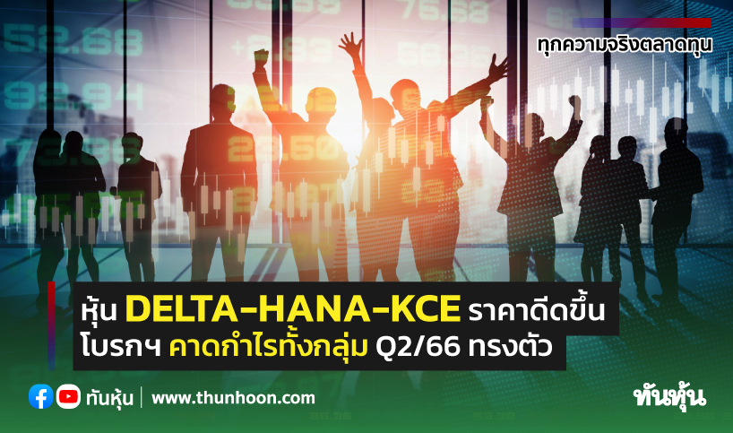 หุ้น DELTA-HANA-KCE ราคาดีดขึ้น โบรกฯ คาดกำไร Q2/66 ทรงตัวถึงโตเล็กน้อย