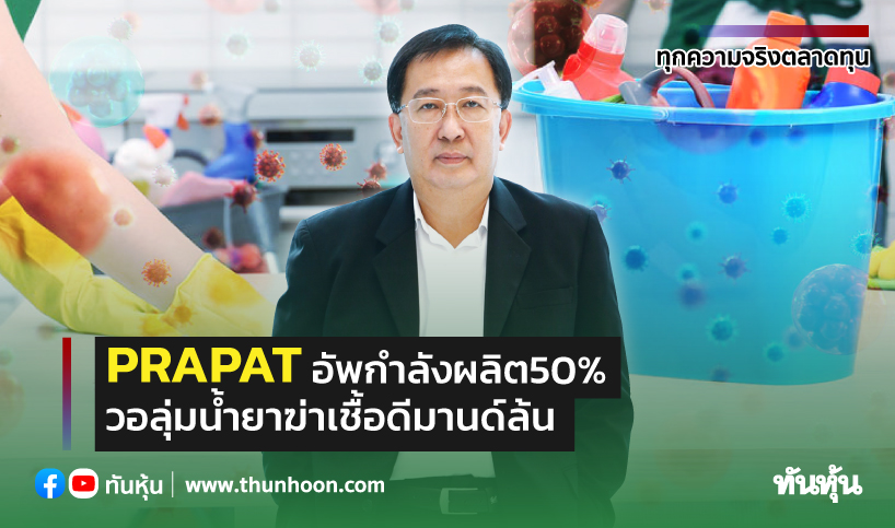 PRAPAT อัพกำลังผลิต50% วอลุ่มน้ำยาฆ่าเชื้อดีมานด์ล้น