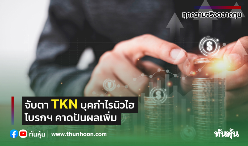 จับตา TKN บุคกำไรนิวไฮ โบรกฯคาดปันผลเพิ่ม