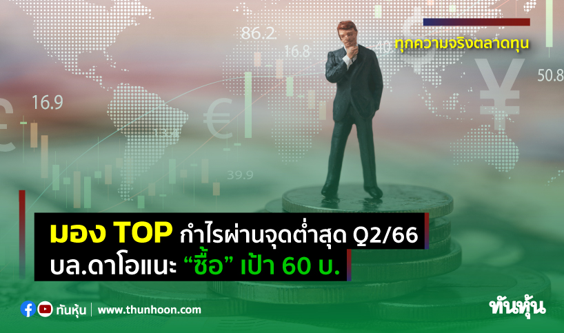 มอง TOP กำไรผ่านจุดต่ำสุด Q2/66 บล.ดาโอแนะ “ซื้อ” เป้า 60 บ.