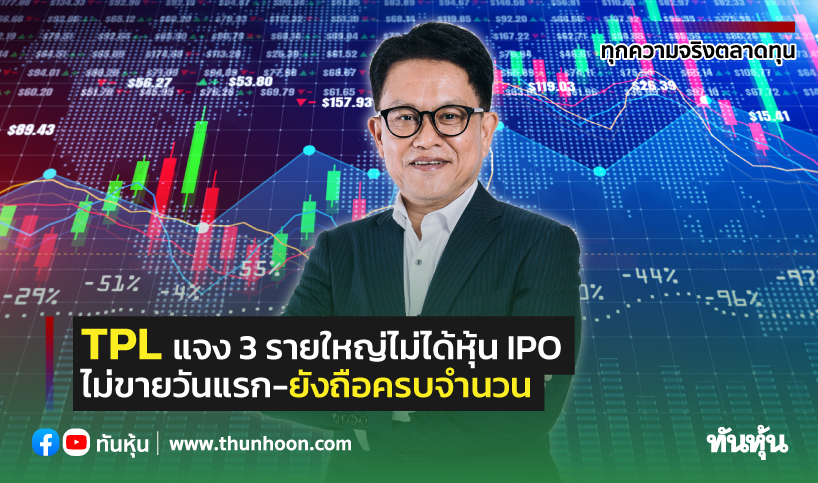 TPL แจง 3 รายใหญ่ไม่ได้หุ้น IPO ไม่ขายวันแรก-ยังถือหุ้นครบ