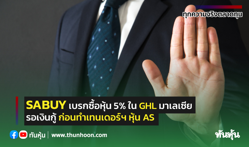 SABUY เบรกซื้อหุ้น 5%ใน GHL มาเลเซีย รอเงินกู้ ก่อนทำเทนเดอร์ฯหุ้น AS