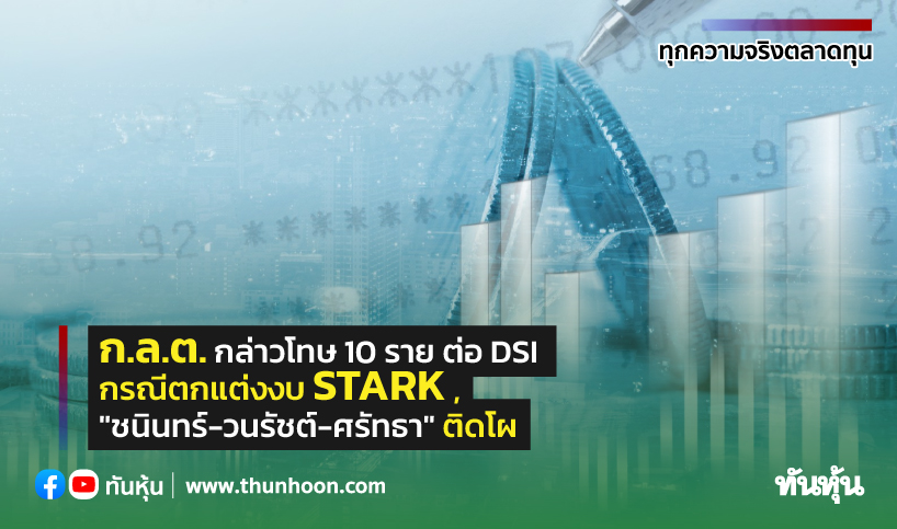 ก.ล.ต.กล่าวโทษ 10 ราย ต่อ DSI กรณีตกแต่งงบ STARK , "ชนินทร์-วนรัชต์-ศรัทธา" ติดโผ