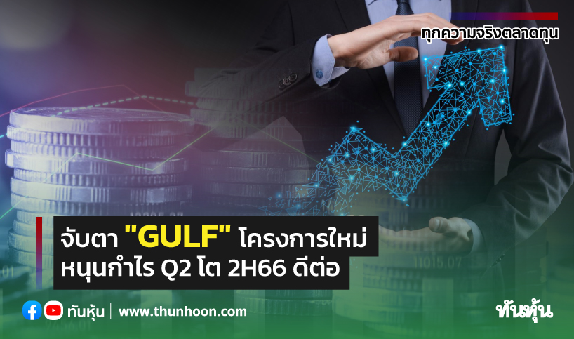 จับตา "GULF" โครงการใหม่ หนุนกำไร Q2 โต 2H66 ดีต่อ