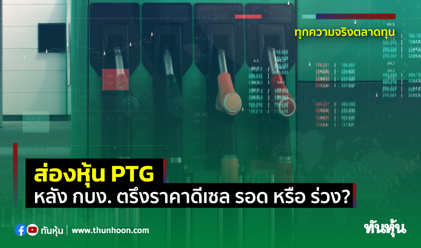 ส่องหุ้น PTG หลัง กบง. ตรึงราคาดีเซล รอด หรือ ร่วง