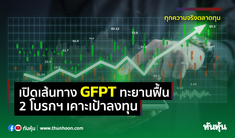 เปิดเส้นทาง GFPT ทะยานฟื้น 2 โบรกฯเคาะเป้าลงทุน