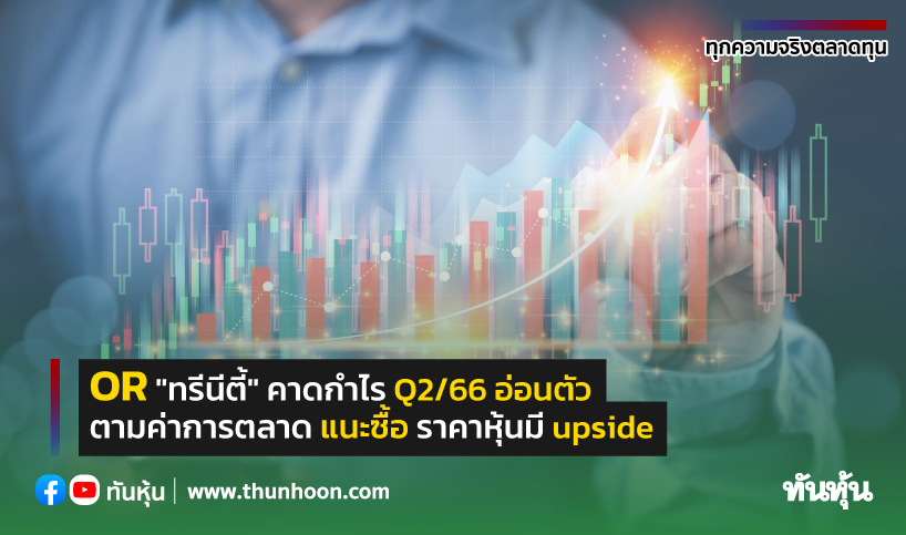 OR "ทรีนีตี้" คาดกำไร Q2/66 อ่อนตัว ตามค่าการตลาด แนะซื้อ ราคาหุ้นมี upside