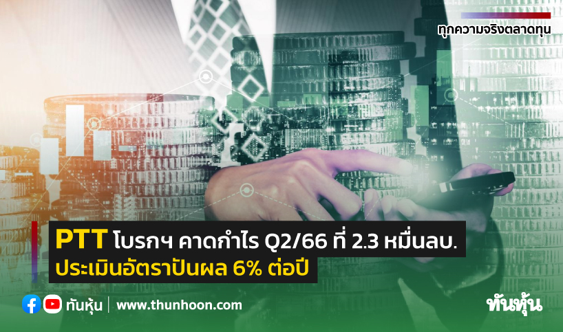 PTT โบรกฯ คาดกำไร Q2/66 ที่ 2.3 หมื่นลบ. ประเมินอัตราปันผล 6% ต่อปี