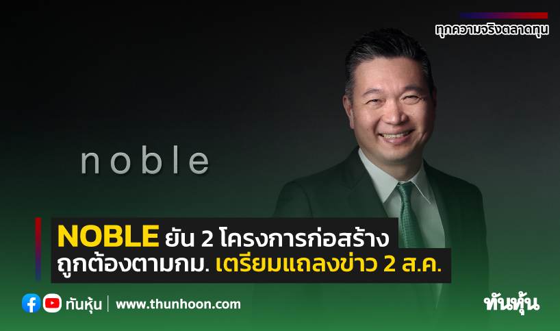 NOBLE ยัน 2 โครงการก่อสร้างถูกต้องตามกม. เตรียมแถลงข่าว 2 ส.ค.นี้
