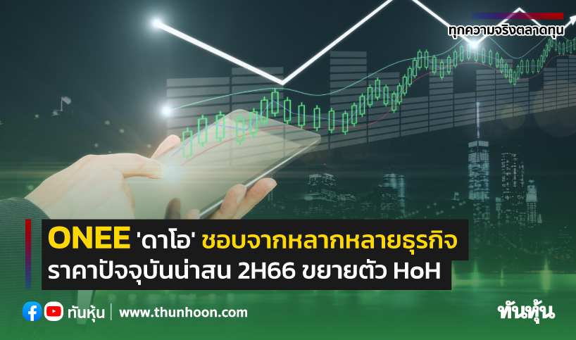 ONEE 'ดาโอ' ชอบจากหลากหลายธุรกิจ ราคาปัจจุบันน่าสน 2H66 ขยายตัว HoH