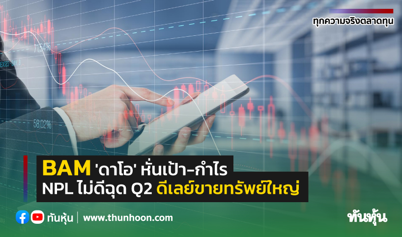 BAM 'ดาโอ' หั่นเป้า-กำไร NPL ไม่ดีฉุด Q2 ดีเลย์ขายทรัพย์ใหญ่