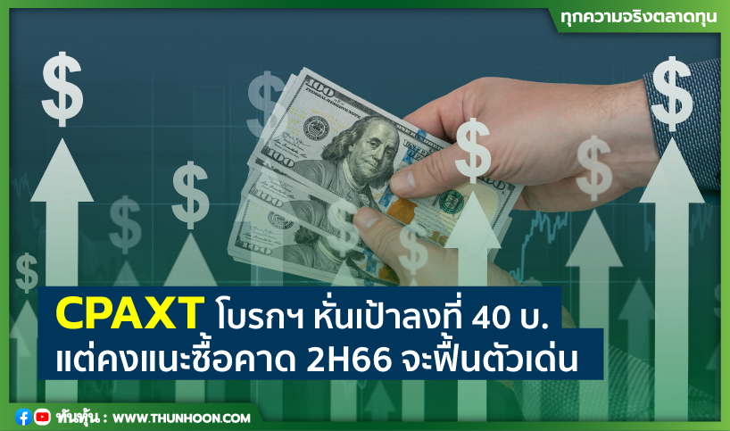 CPAXT โบรกฯ หั่นเป้าลงที่ 40 บ. แต่คงแนะซื้อคาด 2H66 ฟื้นตัวเด่น