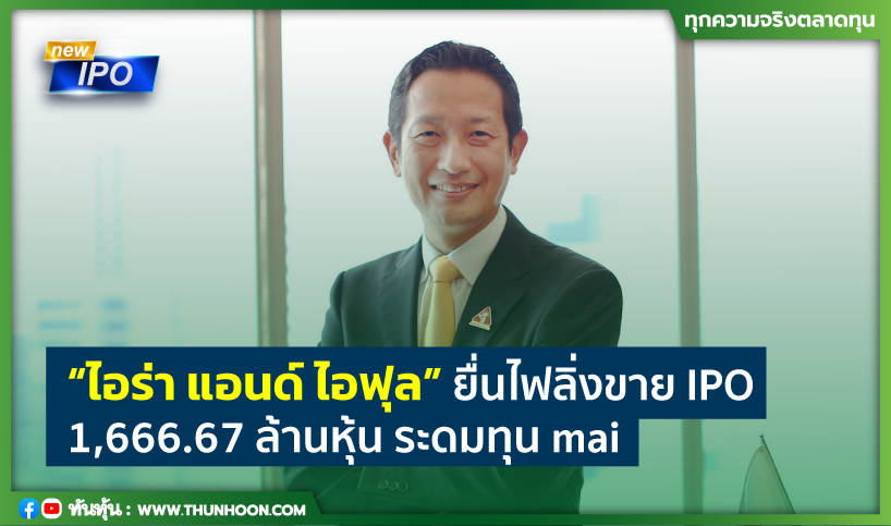 “ไอร่า แอนด์ ไอฟุล” ยื่นไฟลิ่งขาย IPO 1,666.67 ล้านหุ้น ระดมทุน mai