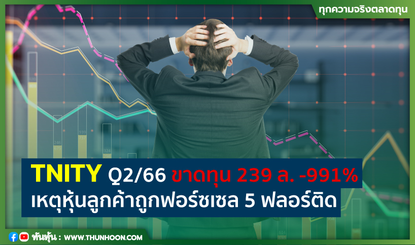 TNITY Q2/66 ขาดทุน 239 ล. -991% เหตุหุ้นลูกค้าถูกฟอร์ซเซล 5 ฟลอร์ติด