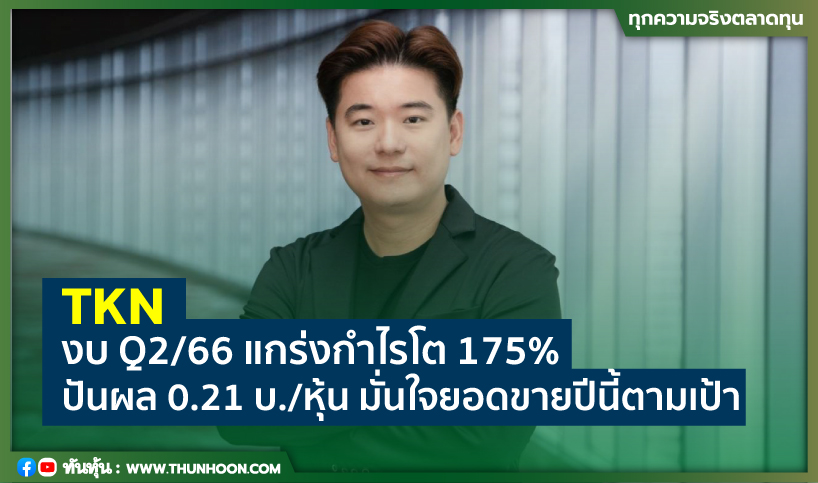 TKN งบ Q2/66 แกร่งกำไรโต 175% ปันผล 0.21 บ./หุ้น มั่นใจยอดขายปีนี้ตามเป้า