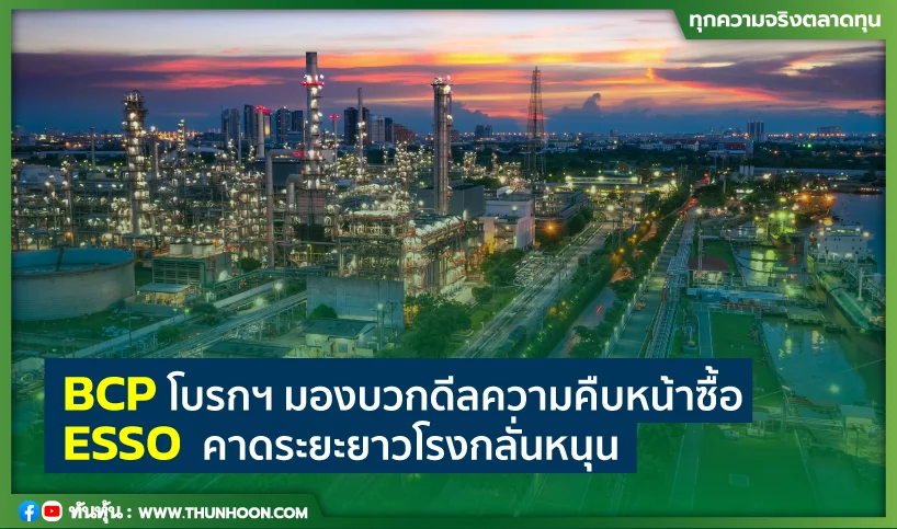 BCP โบรกฯ มองบวกดีลความคืบหน้าซื้อ ESSO คาดระยะยาวโรงกลั่นหนุน