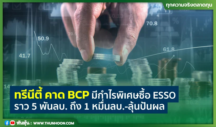 ทรีนีตี้ คาด BCP มีกำไรพิเศษซื้อ ESSO ราว 5 พันลบ. ถึง 1 หมื่นลบ.-ลุ้นปันผล