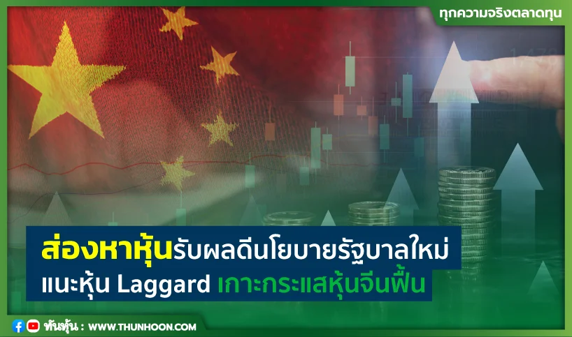 ส่องหาหุ้นรับผลดีนโยบายรัฐบาลใหม่ -แนะหุ้น Laggard เกาะกระแสหุ้นจีนฟื้น