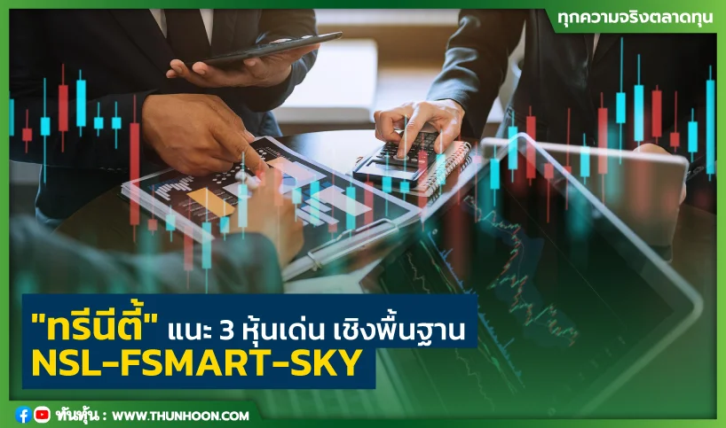 "ทรีนีตี้" แนะ 3 หุ้นเด่น เชิงพื้นฐาน NSL-FSMART-SKY