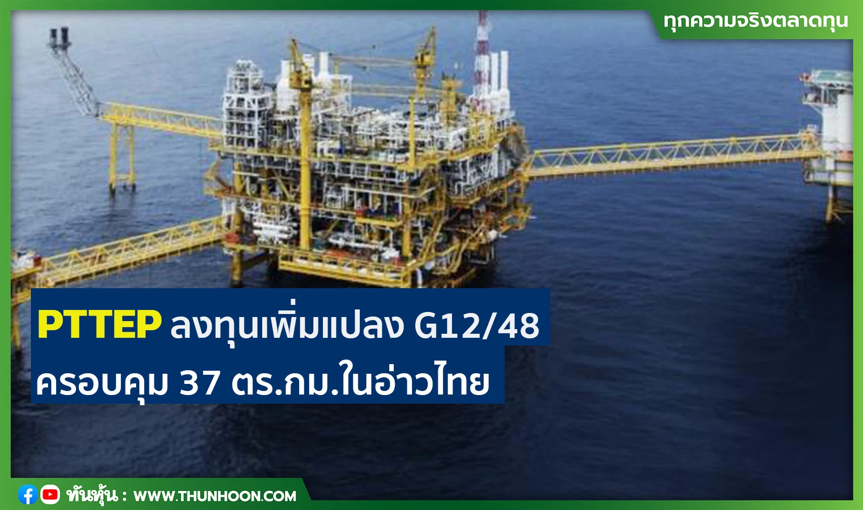PTTEP ลงทุนเพิ่มแปลง G12/48 ครอบคุม 37 ตร.กม.ในอ่าวไทย