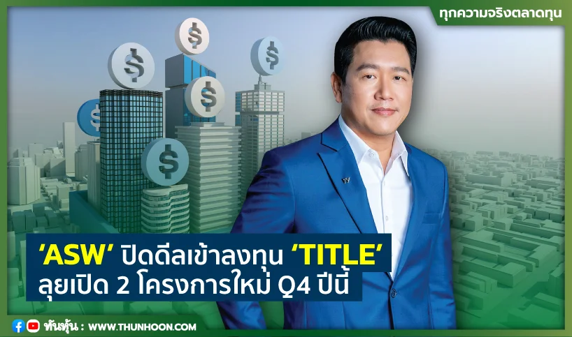 ‘ASW’ ปิดดีลเข้าลงทุน ‘TITLE’ ลุยเปิด 2 โครงการใหม่ Q4 ปีนี้