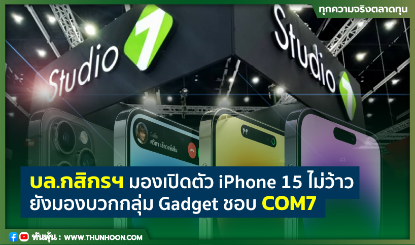 บล.กสิกรฯมองเปิดตัว iPhone 15 ไม่ว้าว ยังมองบวกกลุ่ม Gadget ชอบ COM7