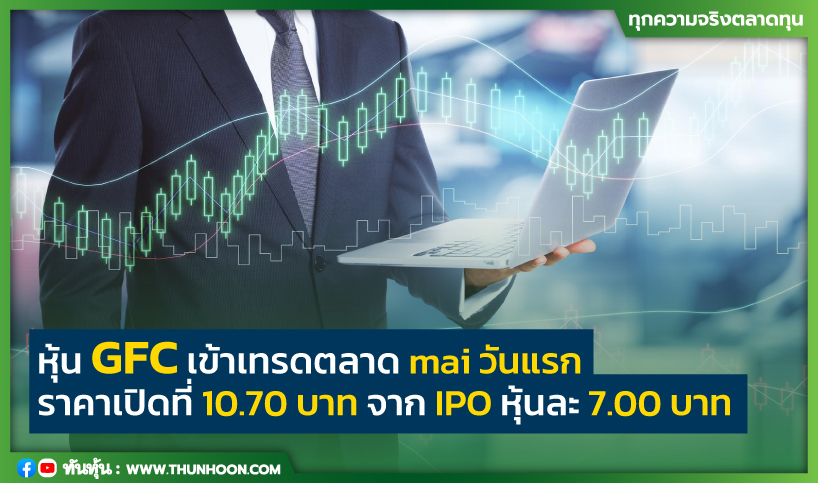 หุ้น GFC เข้าเทรดตลาด mai วันแรกราคาเปิดที่ 10.70 บาท เพิ่มขึ้น 52.86% จาก IPO