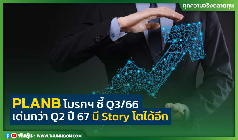 PLANB โบรกฯ ชี้ Q3/66 เด่นกว่า Q2, ปี 67 มี Story โตได้อีก