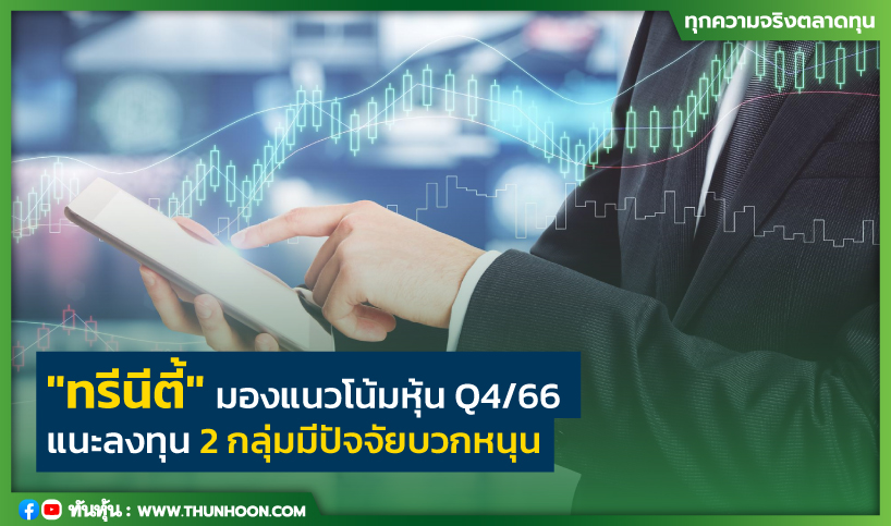 "ทรีนีตี้" มองแนวโน้มหุ้น Q4/66 แนะลงทุน 2 กลุ่มมีปัจจัยบวกหนุน