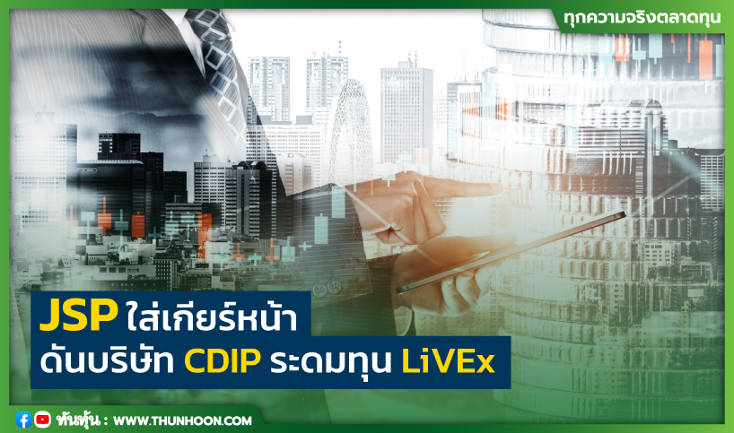 JSP ใส่เกียร์หน้า ดันบริษัท CDIP ระดมทุน LiVEx