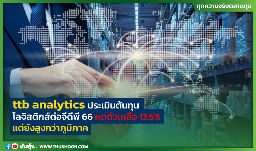 ttb analytics ประเมินต้นทุนโลจิสติกส์ต่อจีดีพี 66 หดตัวเหลือ 13.5% แต่ยังสูงกว่าภูมิภาค