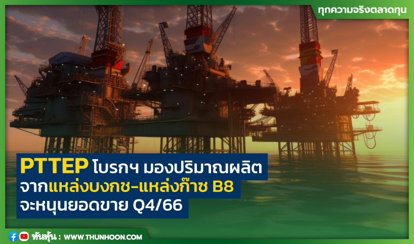 PTTEP โบรกฯ มองปริมาณผลิตจากแหล่งบงกช-แหล่งก๊าซ B8 จะหนุนยอดขาย Q4/66