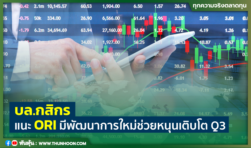 บล.กสิกร แนะ ORI มีพัฒนาการใหม่ช่วยหนุนเติบโต Q3